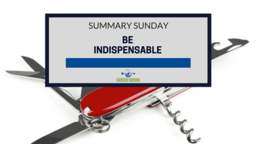 Summary Sunday: Be Indispensable | Career Sherpa